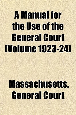 A Manual for the Use of the General Court by Massachusetts General ...