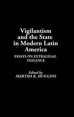 Vigilantism and the State in Modern Latin America: Essays on Extralegal ...