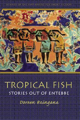 Tropical Fish: Stories Out Of Entebbe by Doreen Baingana | Goodreads