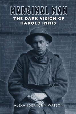 Marginal Man: The Dark Vision of Harold Innis by Alexander John Watson ...