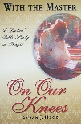 With the Master on Our Knees: A Ladies' Bible Study on Prayer by Susan ...