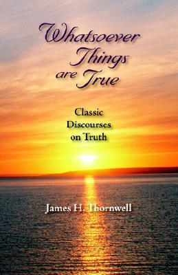 Whatsoever Things Are True: Classic Discourses on Truth by James Henley ...