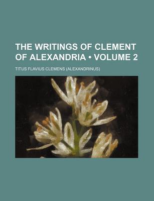 The Writings of Clement of Alexandria 2 by Clement of Alexandria ...