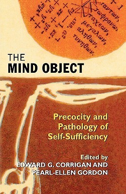 The Mind Object: Precocity and Pathology of Self-Sufficiency by Edward ...