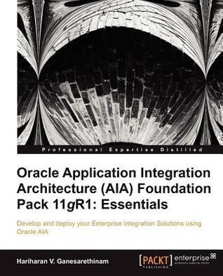 Oracle Application Integration Architecture Aia Foundation Pack 11gr1: Essentials by Hariharan V ...