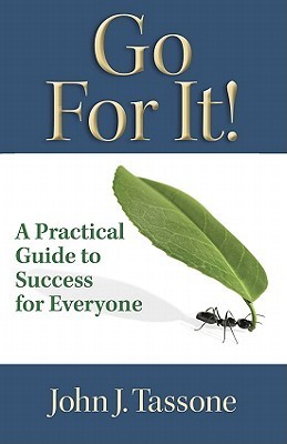 Go For It: A Practical Guide to Success for Everyone by John J. Tassone ...