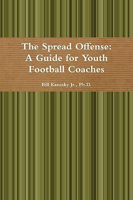 The Spread Offense: A Guide for Youth Football Coaches by Bill Kanasky ...