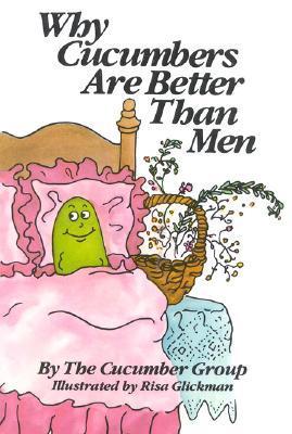 Why Cucumbers Are Better Than Men by The Cucumber Group, | Goodreads