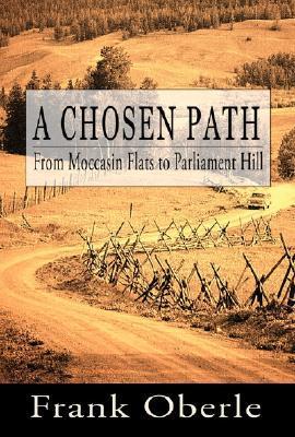 A Chosen Path: From Moccasin Flats to Parliament Hill by Frank Oberle ...