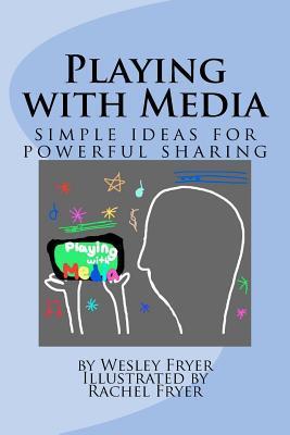Playing with Media: simple ideas for powerful sharing by Wesley A ...