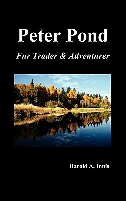 Peter Pond: Fur Trader and Adventurer by Harold A. Innis | Goodreads