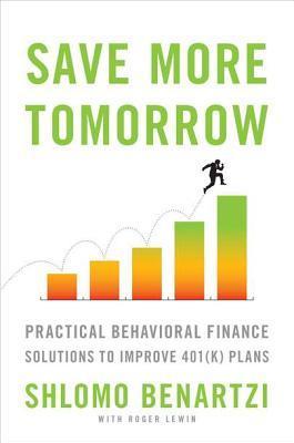 Save More Tomorrow: Practical Behavioral Finance Solutions to Improve ...