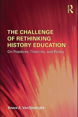 The Challenge of Rethinking History Education by Bruce Vansledright ...