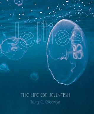 Jellies: The Life of Jellyfish by Twig C. George | Goodreads