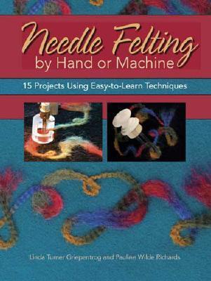 Needle Felting by Hand or Machine: 15 Projects Using Easy-to-Learn ...