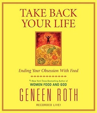 Take Back Your Life: Ending Your Obsession With Food by Geneen Roth ...