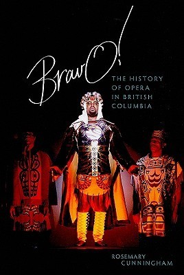 Bravo!: The History of Opera in British Columbia by Rosemary Cunningham ...