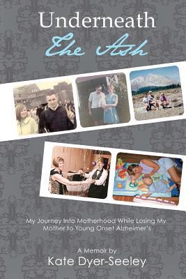 Underneath the Ash: An Alzheimer's Story by Kate E. Dyer-Seeley | Goodreads