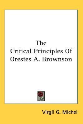 The Critical Principles Of Orestes A. Brownson by Virgil George Michel ...