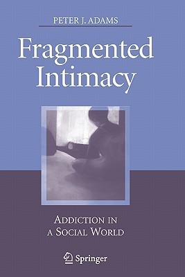 Fragmented Intimacy: Addiction in a Social World by Peter J. Adams ...