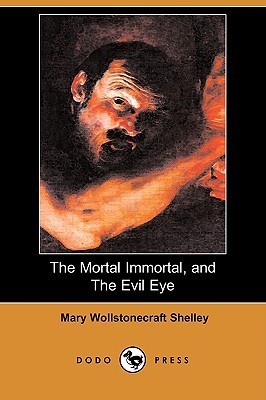 The Mortal Immortal, and the Evil Eye by Mary Wollstonecraft Shelley ...