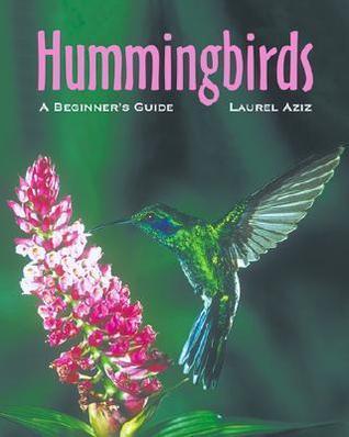 Hummingbirds: A Beginner's Guide by Laurel Aziz | Goodreads