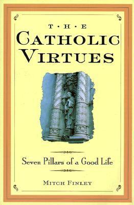 The Catholic Virtues: Seven Pillars of a Good Life by Mitch Finley ...