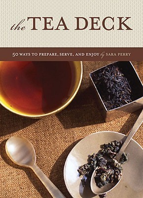 Tea Deck: 50 Ways to Prepare, Serve, and Enjoy by Sara Perry | Goodreads