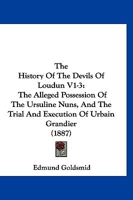 The History of the Devils of Loudun V1-3: The Alleged Possession of the ...