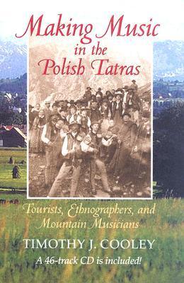 Making Music in the Polish Tatras: Tourists, Ethnographers, and Mountain Musicians by Timothy J ...