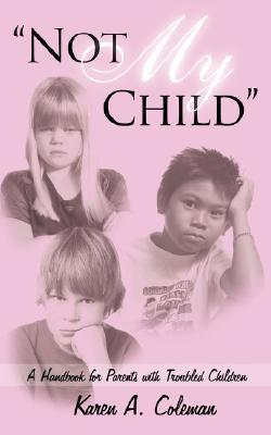 "Not My Child": A Handbook for Parents with Troubled Children by Karen ...