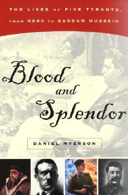 Blood and Splendor: The Lives of Five Tyrants, from Nero to Saddam ...