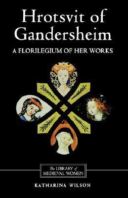 Hrotsvit of Gandersheim: A Florilegium of her Works by Hrotsvitha ...