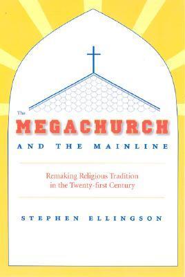 The Megachurch and the Mainline: Remaking Religious Tradition in the ...