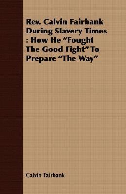 REV. Calvin Fairbank During Slavery Times: How He Fought the Good Fight ...