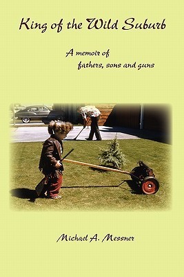 King of the Wild Suburb: A memoir of fathers, sons and guns by MESSNER ...
