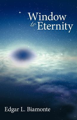 Window to Eternity by Edgar L. Biamonte | Goodreads