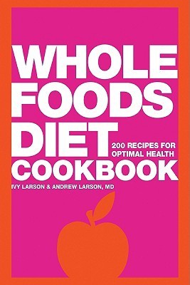 Whole Foods Diet Cookbook: 200 Recipes for Optimal Health by Ivy Ingram ...