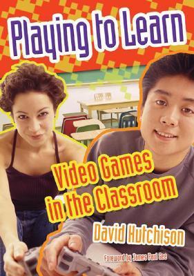Playing to Learn: Video Games in the Classroom by David Hutchison ...