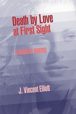 Death By Love At First Sight: A Book of Poems by J. Vincent Elliott | Goodreads