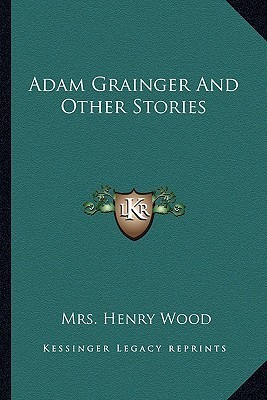 Adam Grainger And Other Stories by Mrs. Henry Wood | Goodreads