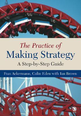 The Practice of Making Strategy: A Step-by-Step Guide by Colin Eden ...