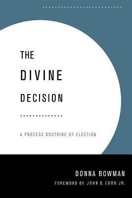 The Divine Decision: A Process Doctrine of Election by Donna Bowman ...