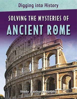 Digging into History: Solving The Mysteries of Ancient Rome by Trudy ...