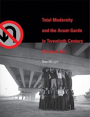 Total Modernity and the Avant-Garde in Twentieth-Century Chinese Art by Gao Minglu | Goodreads