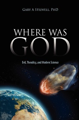 Where Was God: Evil, Theodicy, and Modern Science by Gary A. Stilwell ...