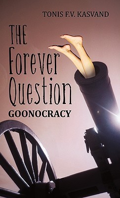 The Forever Question: Goonocracy by Tonis F. V. Kasvand | Goodreads