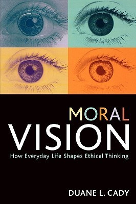 Moral Vision: How Everyday Life Shapes Ethical Thinking by Duane L ...