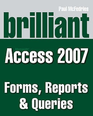 Brilliant Microsoft Access 2007 Forms, Reports and Queries by Paul McFedries | Goodreads