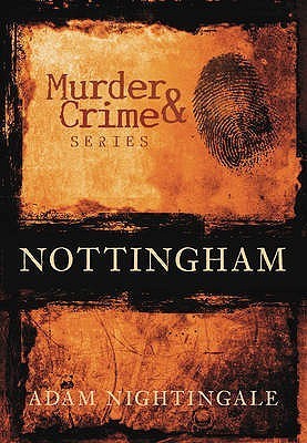Nottingham Murder & Crime by Adam Nightingale | Goodreads